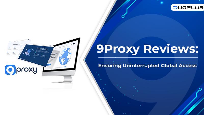 9Proxy Reviews: Ensuring Uninterrupted Global Access