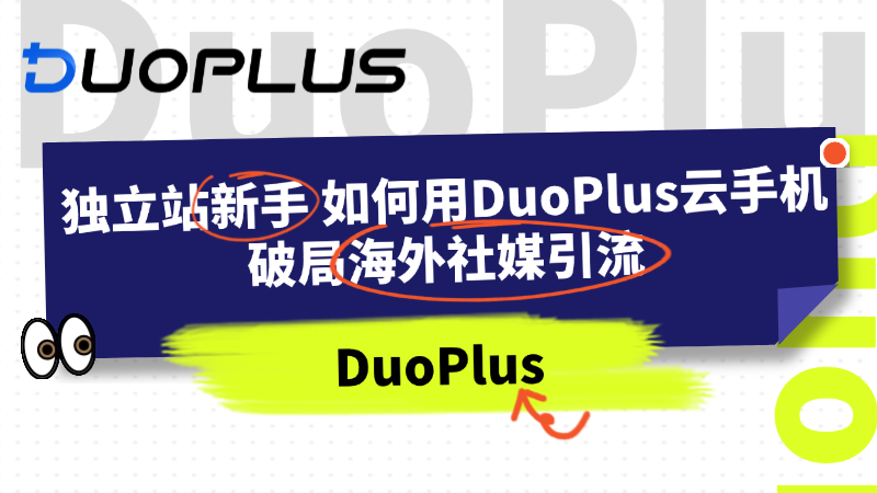 跨境獨立站新手，如何用DuoPlus雲手機破局海外社媒引流？
