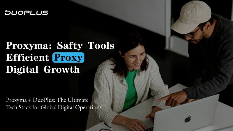 Proxyma + DuoPlus: The Ultimate Tech Stack for Global Digital Operations